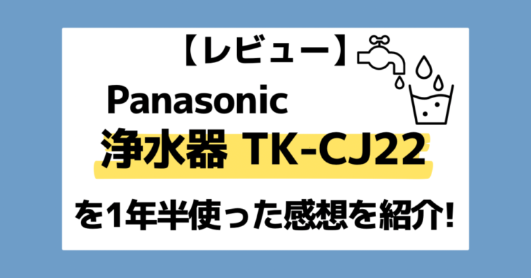 【レビュー】パナソニック浄水器TK-CJ22を1年半使った感想を紹介！ | アラフォー奮闘記